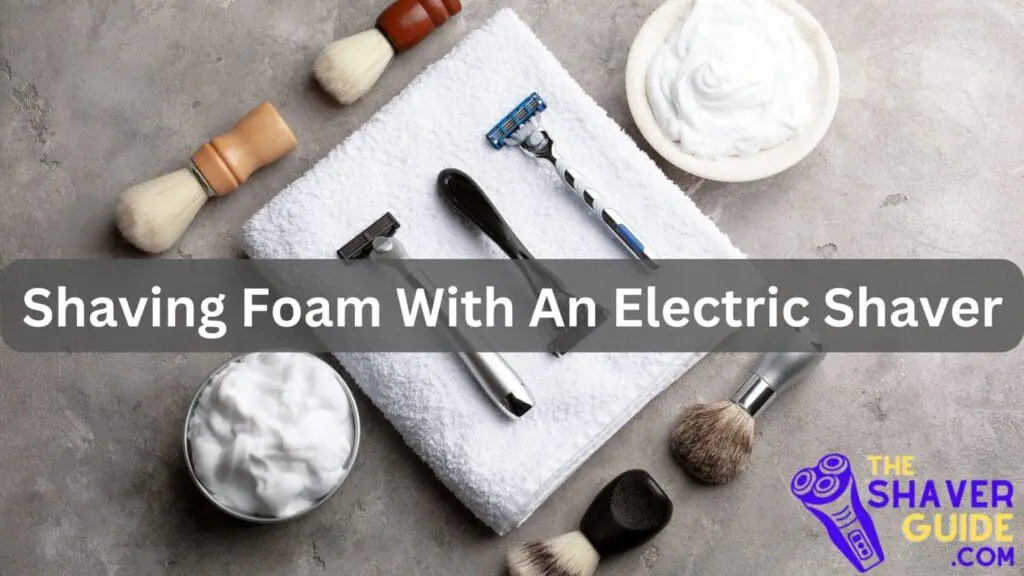 The Ultimate Guide to Using Shaving Foam With An Electric Shaver - The ...